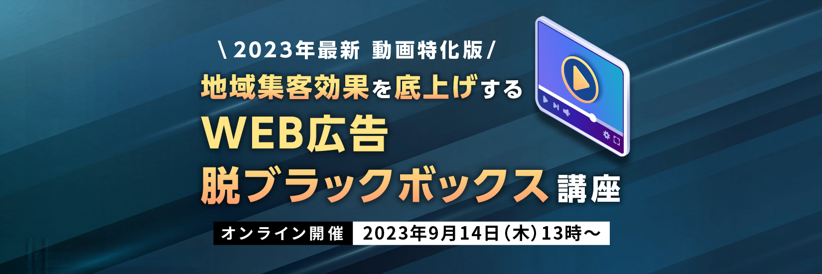 2023年最新 動画特化版 地域集客効果を底上げする WEB広告脱ブラックボックス講座 | セミナー・イベント一覧 | ポスティング、エリアマーケティングのDEECH